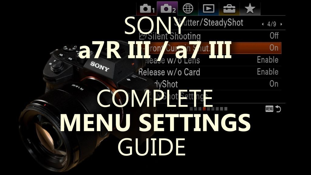 The Complete a7R III, a7 III Menu Settings Guide
